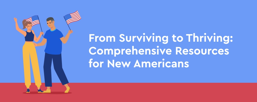 From Surviving to Thriving: Comprehensive Resources for New Americans